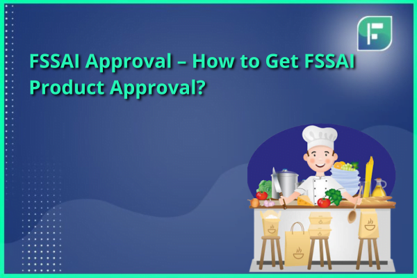 FSSAI Approval – How to Get FSSAI Product Approval?