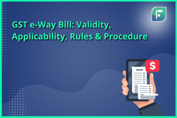 GST e-Way Bill: Validity, Applicability, Rules & Procedure
