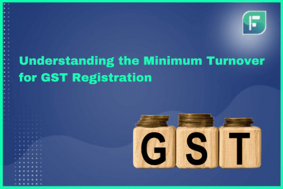 Understanding the Minimum Turnover for GST Registration